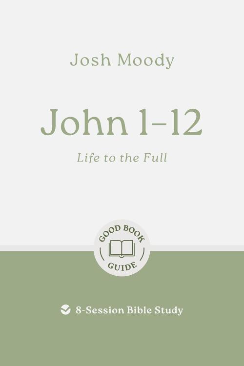 John 1-12 : Life In The Full - 8 Session Bible Study (Student/Study ...